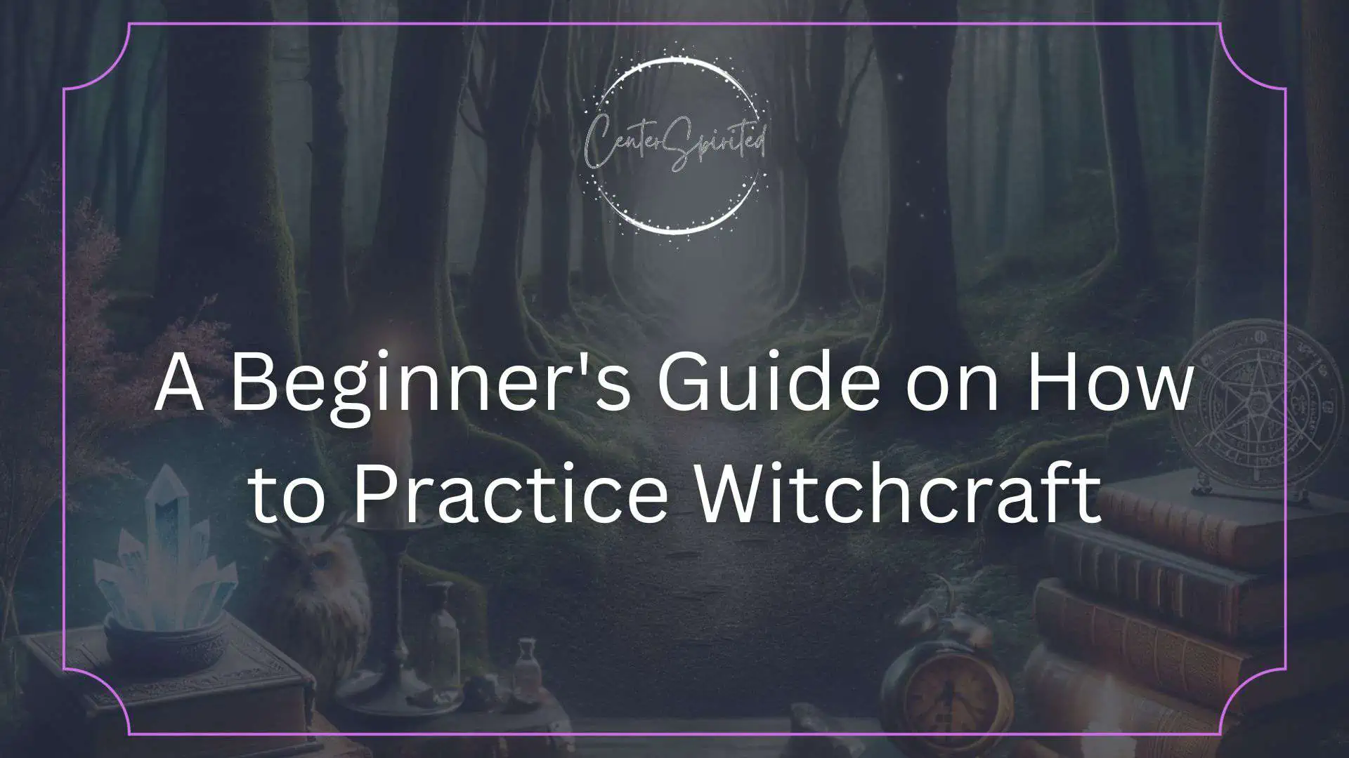 A Beginner's Guide on How to Practice Witchcraft